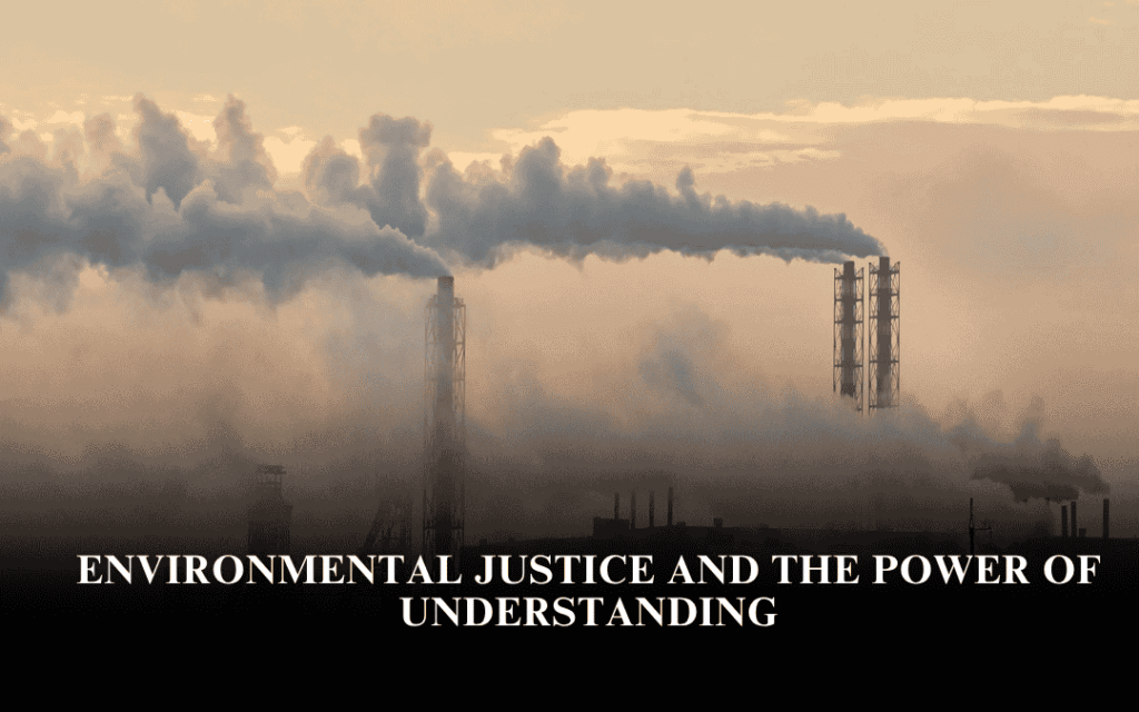 Environmental Justice and the Power of Understanding
