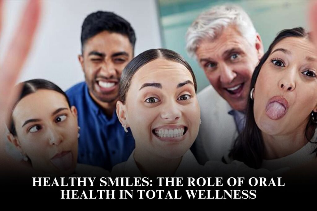 Healthy Smiles: The Role of Oral Health in Total Wellness